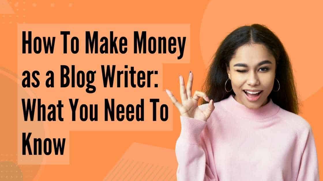 How To Make Money as a Blog Writer: What You Need To Know