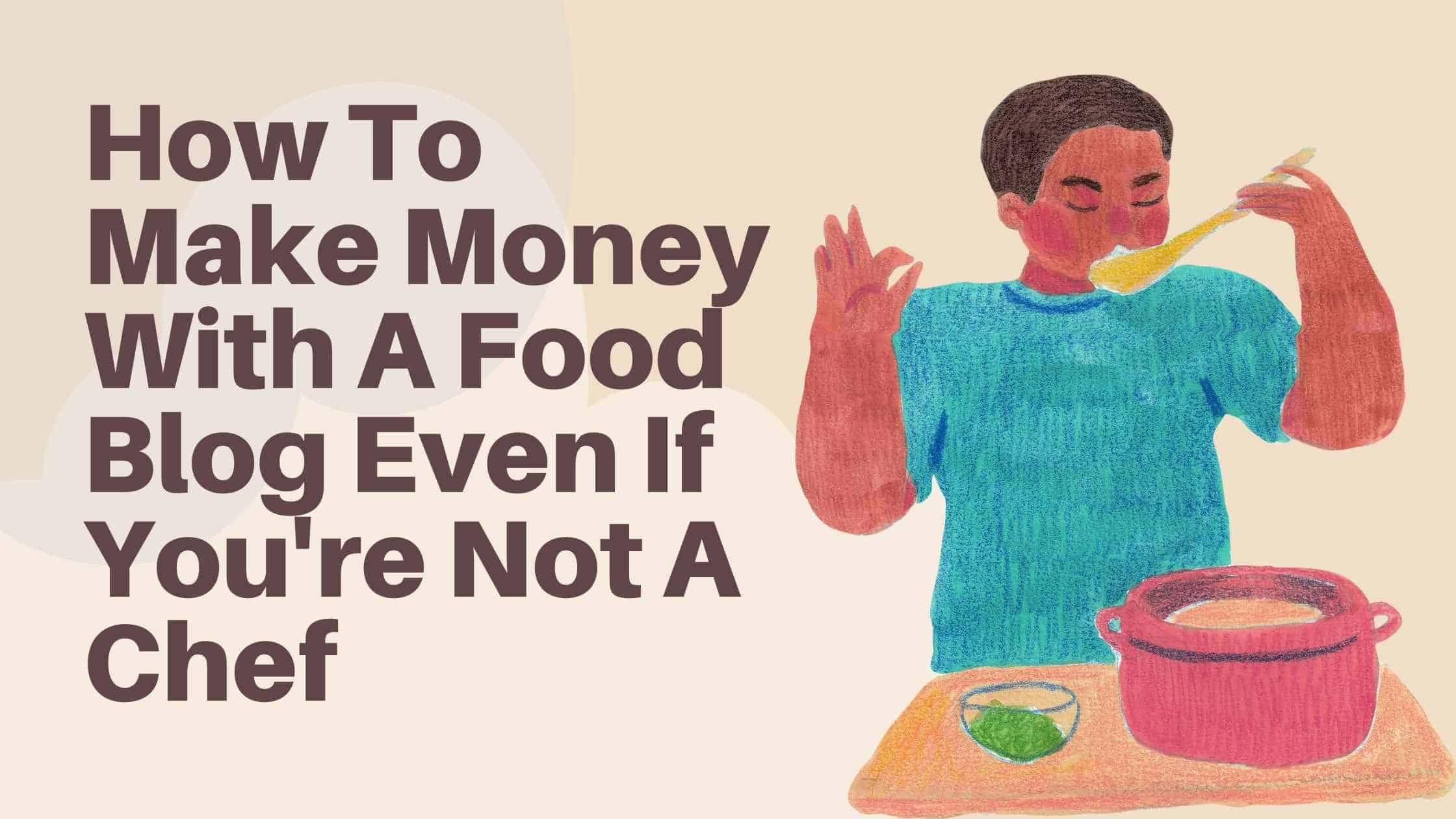 How To Make Money With A Food Blog Even If You're Not A Chef