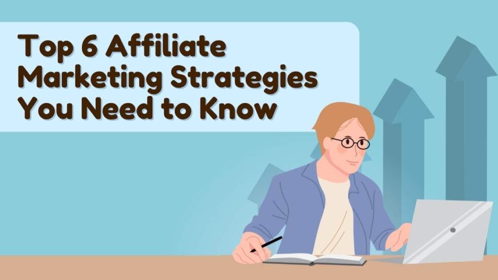 The Top 6 Affiliate Marketing Strategies You Need to Know