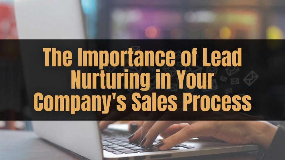 The Importance of Lead Nurturing in Your Company's Sales Process